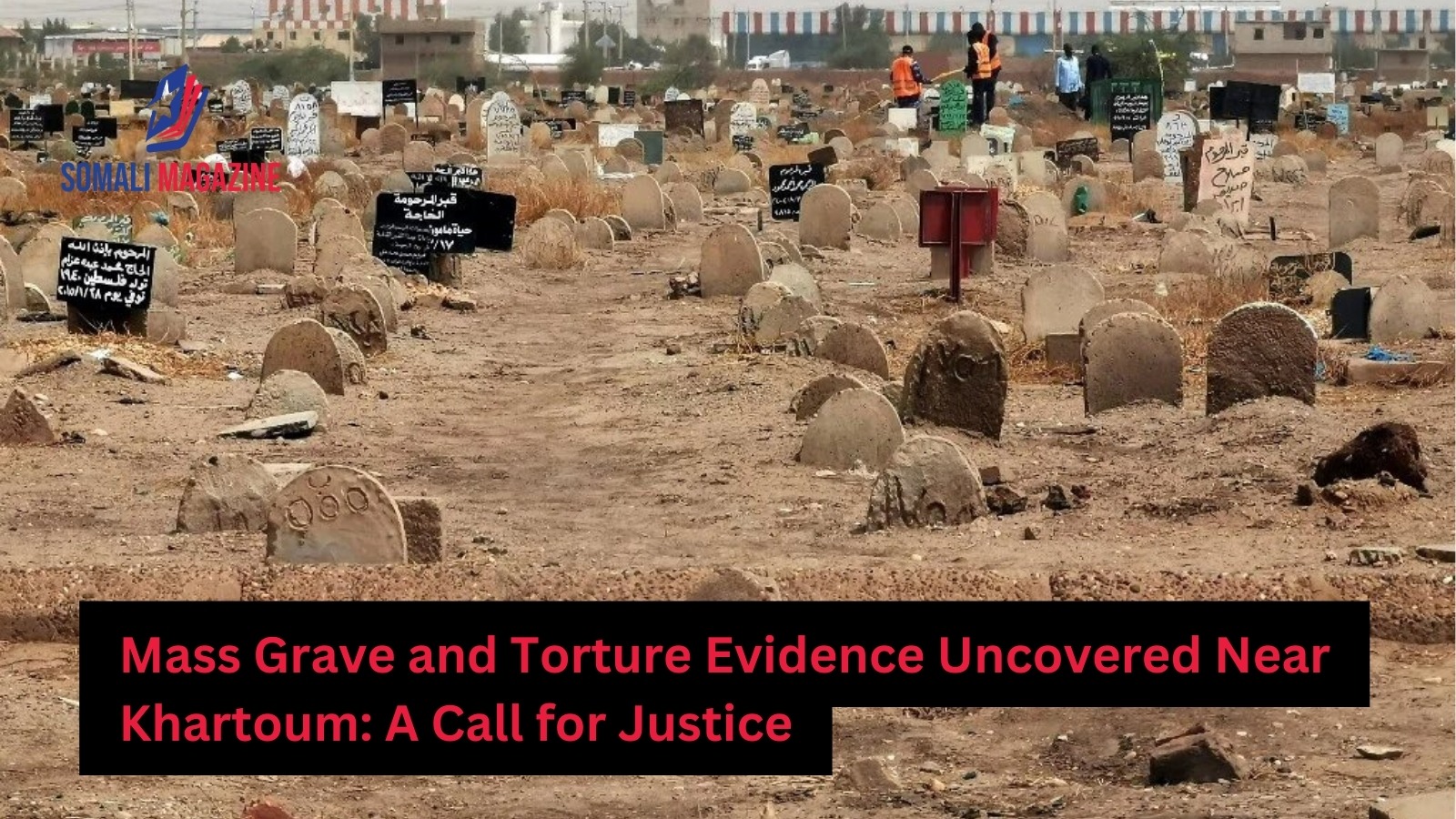 Mass Grave and Torture Evidence Uncovered Near Khartoum Amid Sudan Conflict - Somali Magazine ...
