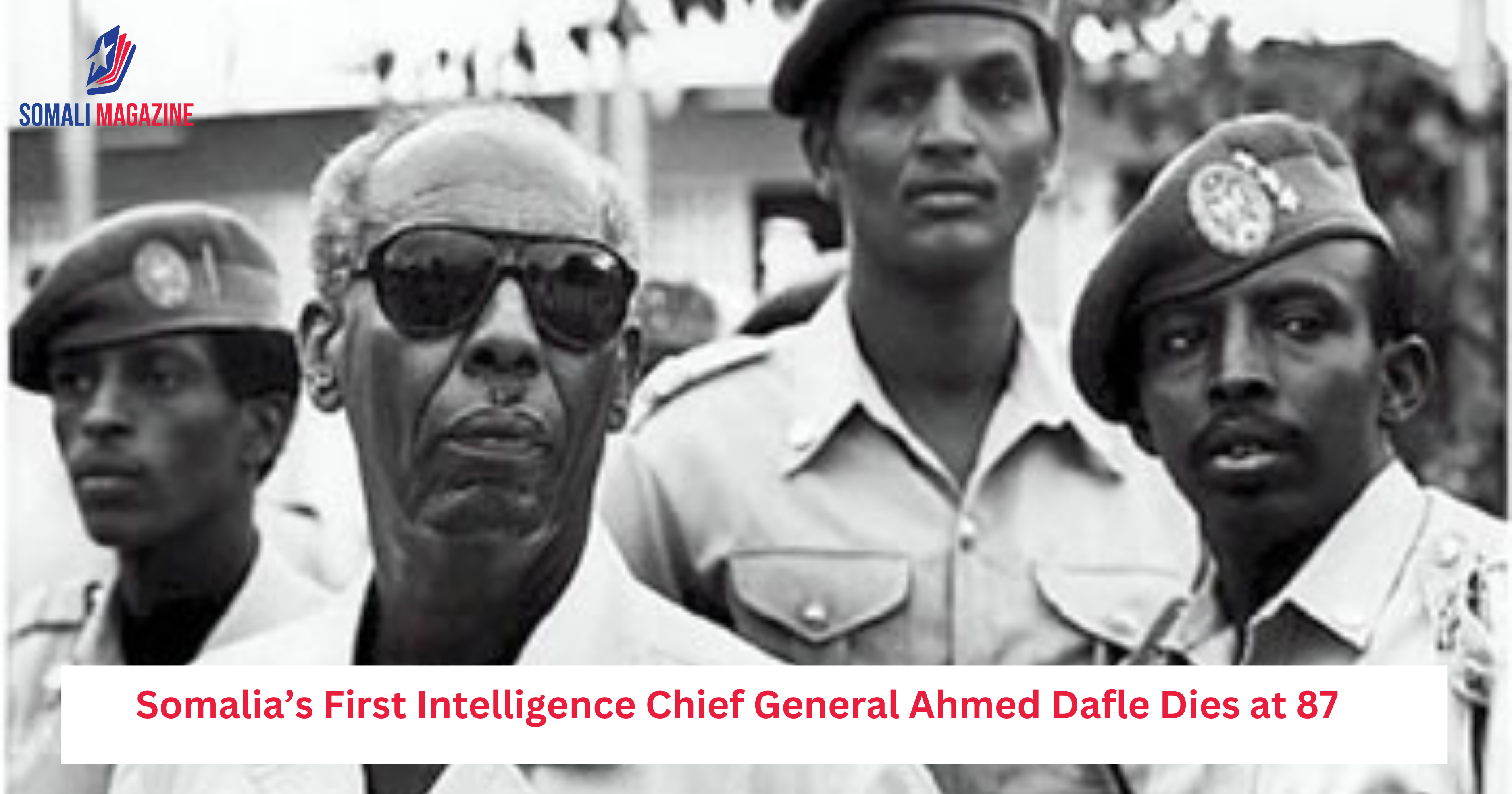 Somalia’s First Intelligence Chief General Ahmed Dafle Dies at 87 ...