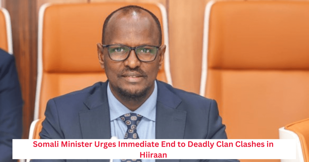 Somali Minister Urges Immediate End to Deadly Clan Clashes in Hiiraan ...